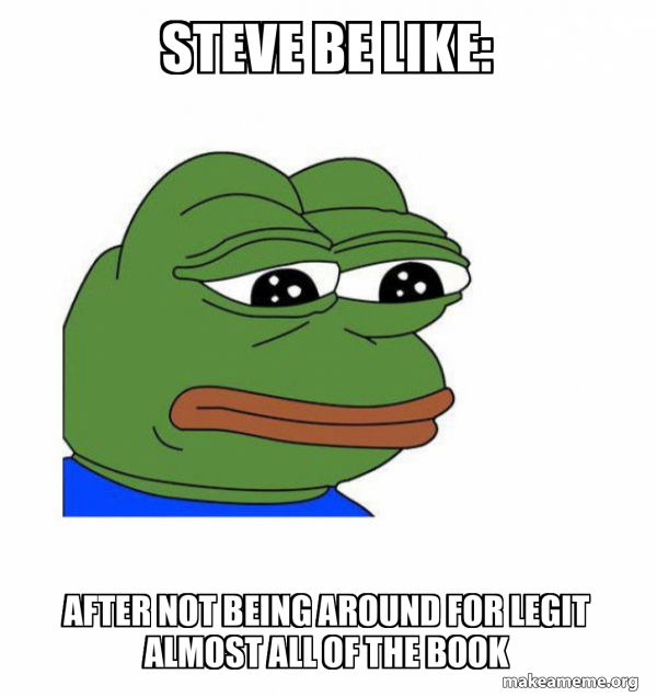 Steve be like: After not being around for legit almost all of the book ...