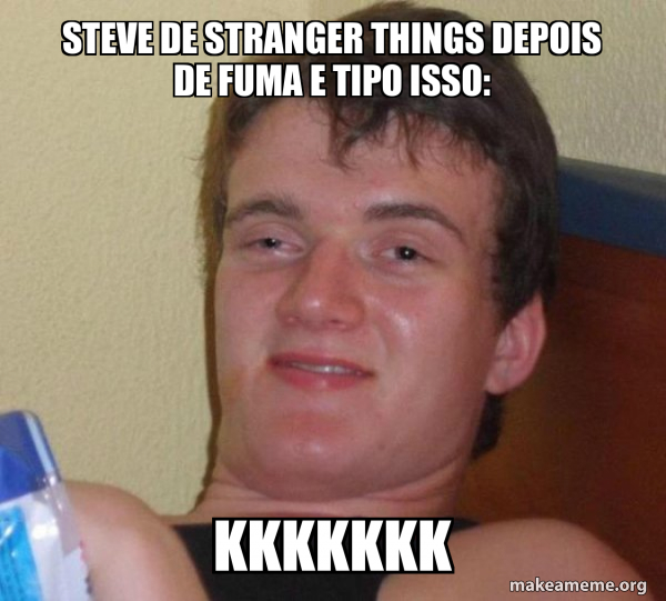 Steve de stranger things depois de fuma e tipo isso: KKKKKKK - [10] guy ...