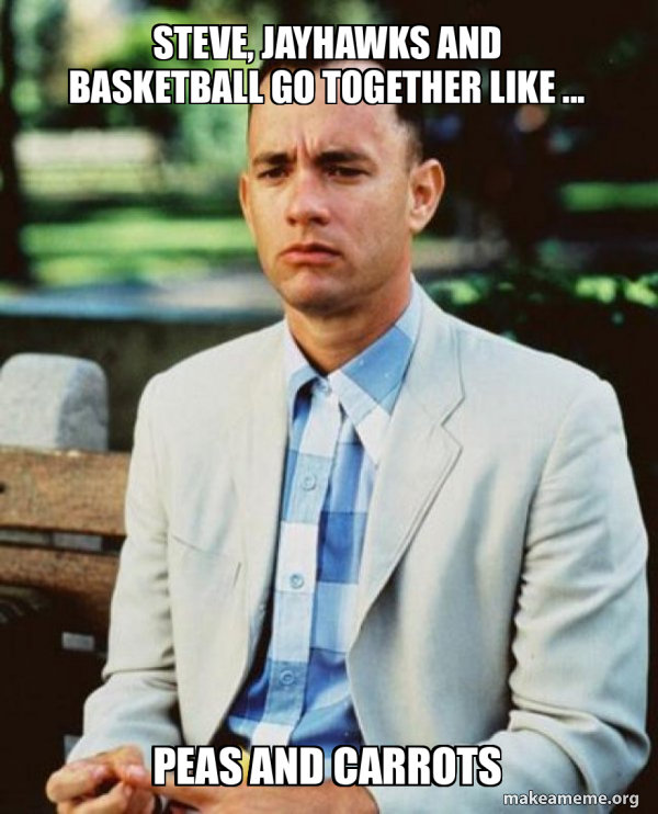 Steve, Jayhawks and basketball go together like ... peas and carrots ...