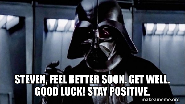 Steven, feel better soon. Get well. Good luck! Stay positive. - Darth ...