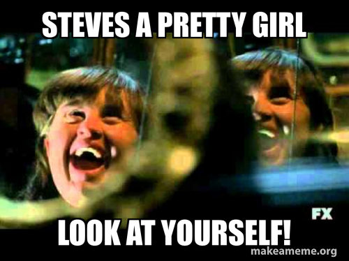 Steves a pretty girl Look at yourself! Meme Generator
