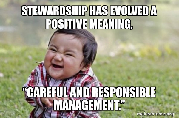 Stewardship has evolved a positive meaning, “careful and responsible ...