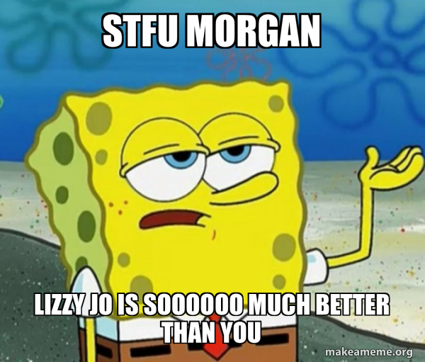 stfu morgan lizzy jo is soooooo much better than you - Tough SpongeBob ...