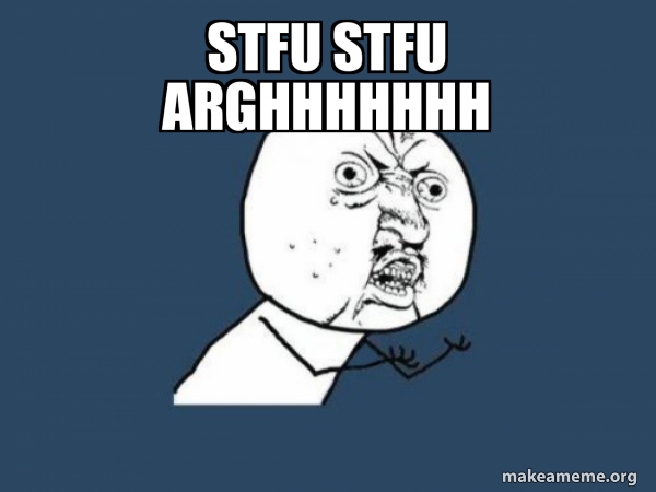 STFU STFU ARGHHHHHHH - Y U No Meme Generator