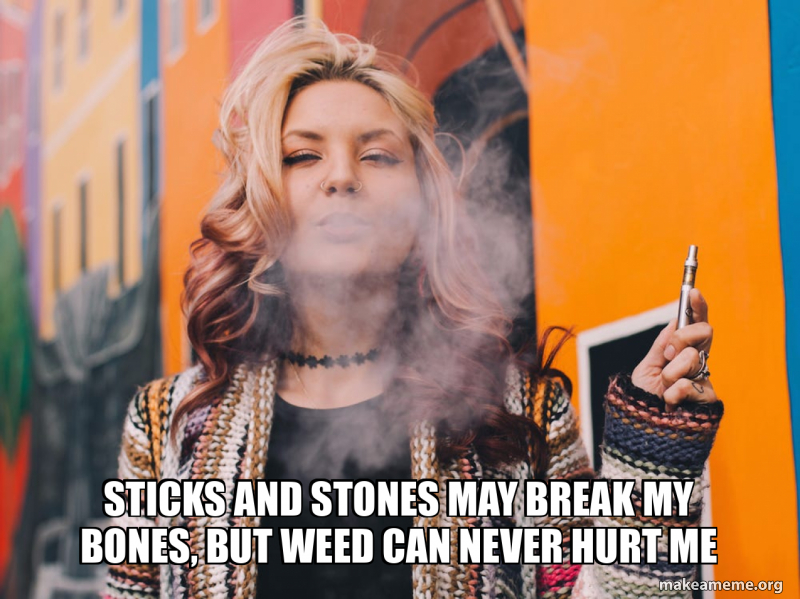 Sticks ANd STONEs may break my bones, but Weed can never hurt me Meme ...