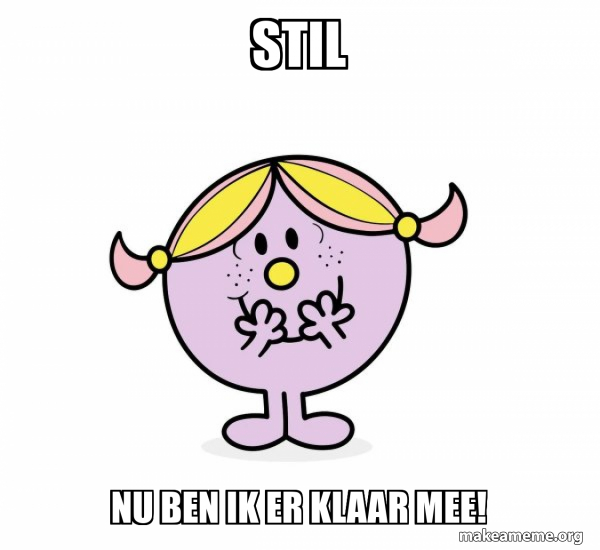 stil nu ben ik er klaar mee! - Little Miss Meme Generator
