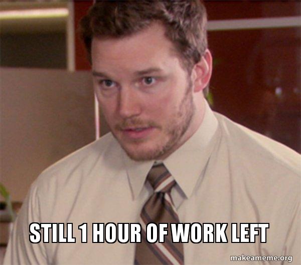 Still 1 hour of work left - Andy Dwyer - Too Afraid To Ask Meme Generator