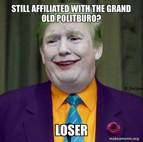 still affiliated with the grand old politburo? loser - Donald Trump ...