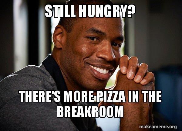 Still Hungry? There's More Pizza in the Breakroom - Good Guy Jason Meme ...