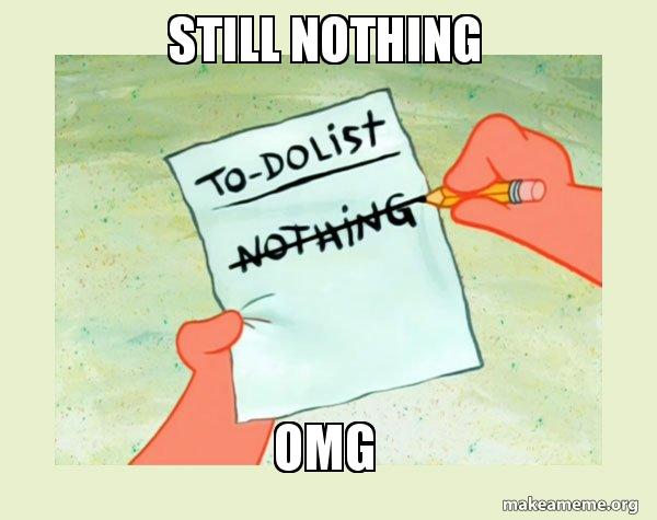 STILL NOTHING OMG - To Do List - Nothing Meme Generator