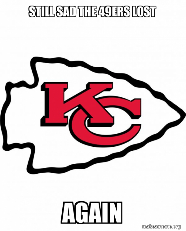 Still sad the 49ers lost Again - Kansas City Chiefs Meme Generator