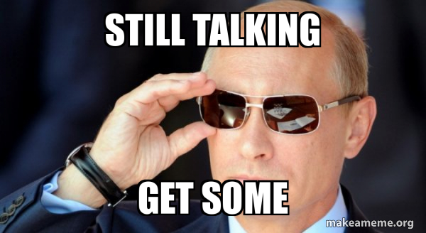 still talking get some - Vladamir Putin Meme Generator