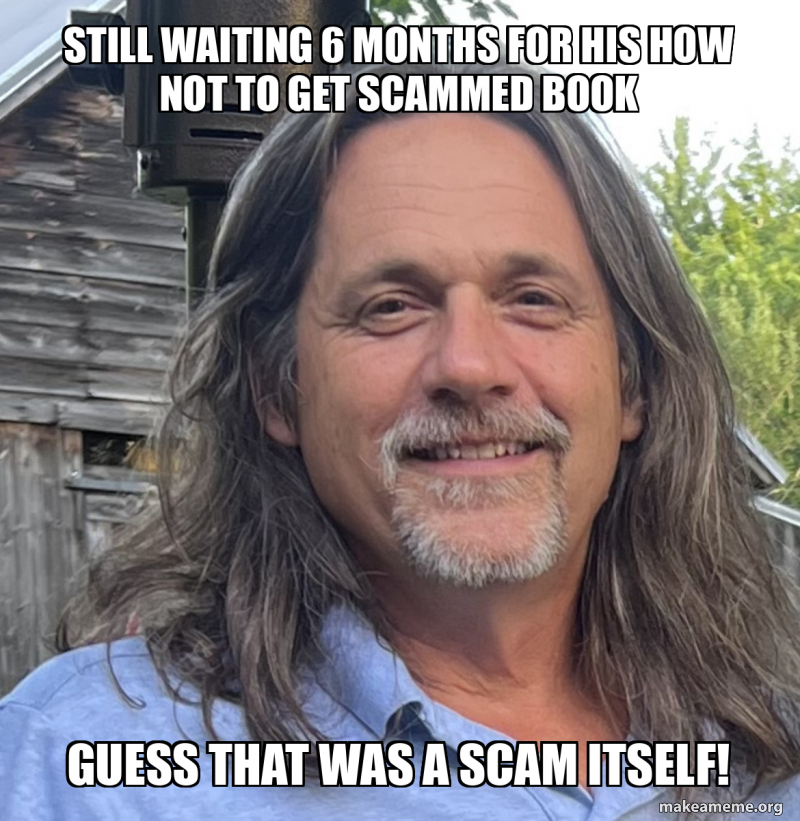 Still waiting 6 months for his how not to get scammed BOoK Guess that ...