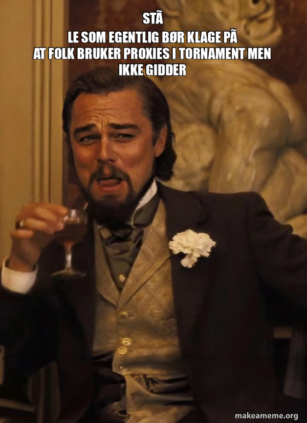 Ståle som egentlig bør klage på at folk bruker proxies i tornament men ...