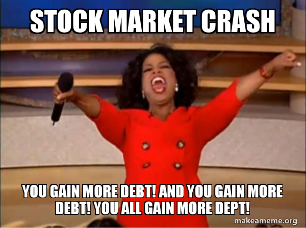 Stock Market Crash You gain more debt! And you gain more debt! You all ...