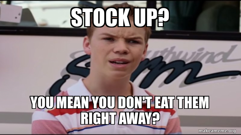 Stock up? You mean you don't eat them right away? Meme Generator