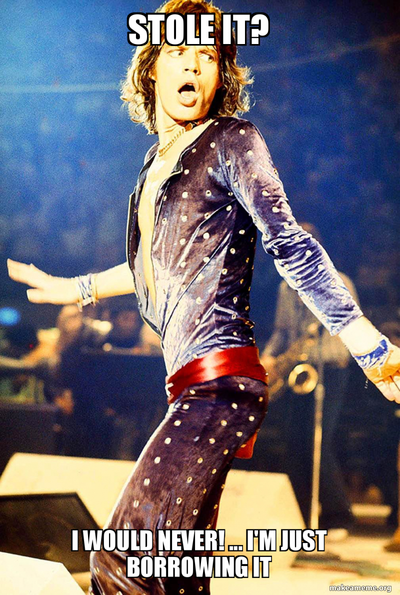 stole it? I would never! ... I'm just borrowing it Meme Generator