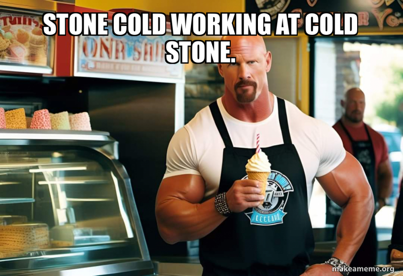 Stone Cold working at Cold Stone. Meme Generator