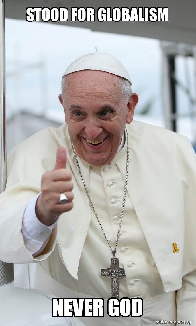 Stood for globalism Never God - Pope Francis Meme Generator
