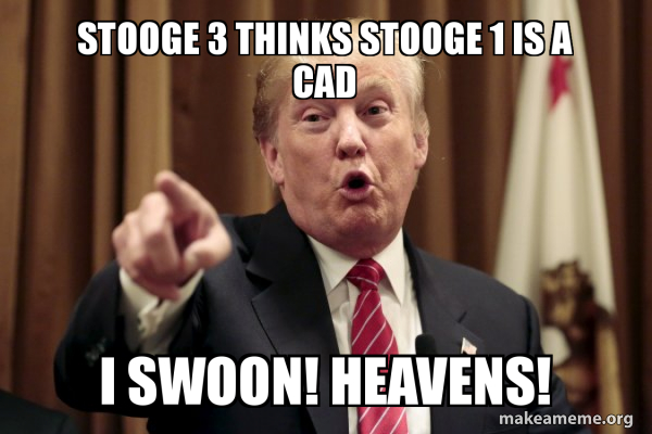 stooge 3 thinks stooge 1 is a cad I swoon! heavens! - Donald Trump Says ...