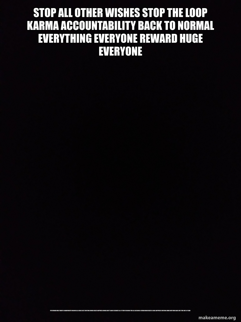 STOP all other wishes stop the loop karma accountability back to normal ...