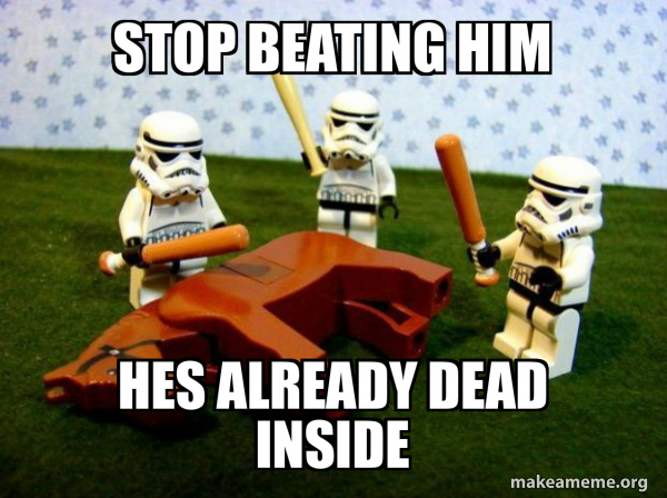 stop beating him hes already dead inside - Flogging a Dead Horse Meme ...