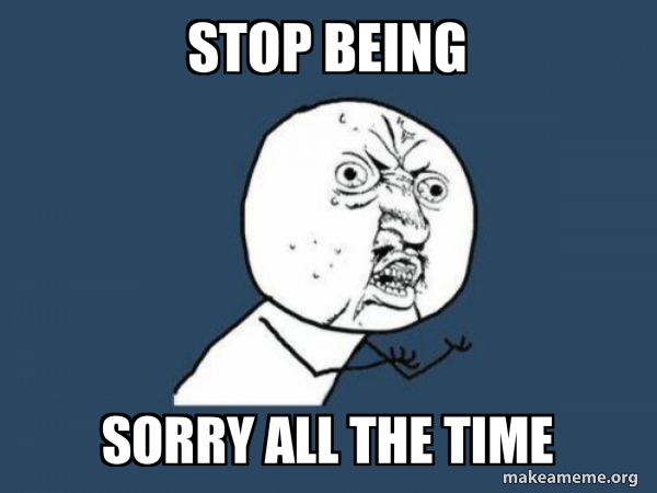 Stop Being Sorry all the time - Y U No Meme Generator