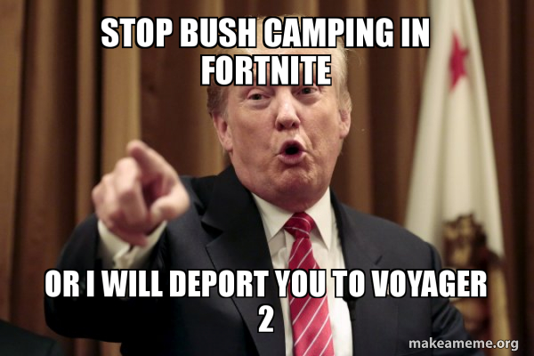 Stop bush camping in fortnite or i will deport you to Voyager 2 ...