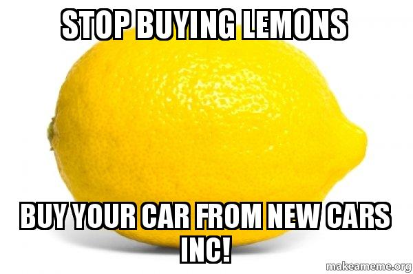 STOP BUYING LEMONS Buy your car from NEW CARS INC! - Lemon Meme Generator