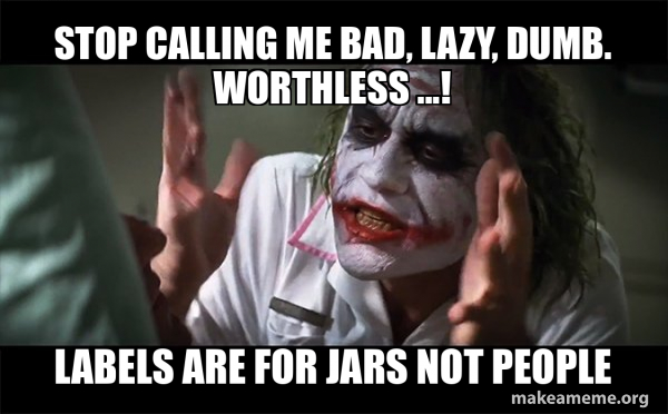 Stop calling me bad, lazy, dumb. worthless ...! Labels are for jars not ...