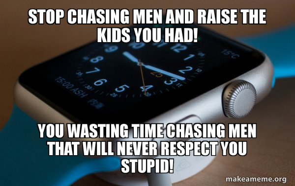 Stop chasing men and raise the kids you had! You wasting time chasing ...