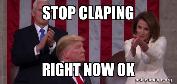 stop claping right now ok - Nancy Pelosi Clapping Meme Generator