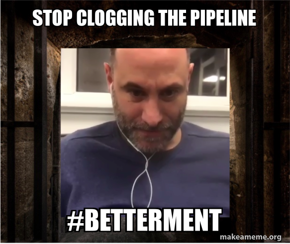 STOP CLOGGING THE PIPELINE #Betterment Meme Generator