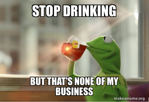 Stop drinking But That's None Of My Business - Kermit Drinking Tea Meme ...