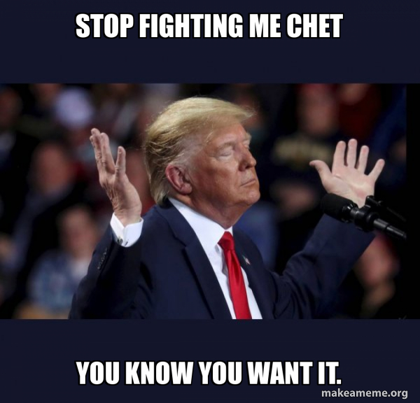 Stop fighting me Chet You know you want it. - Trump Impeached Meme ...