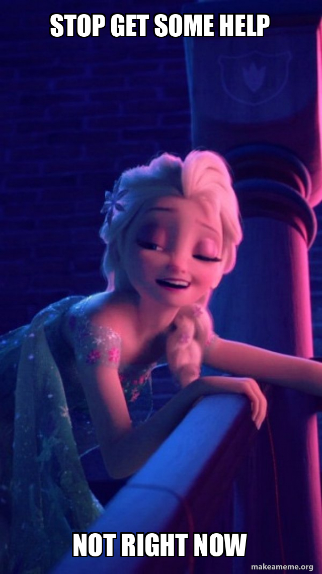 stop get some help not right now - Drunk Elsa Meme Generator