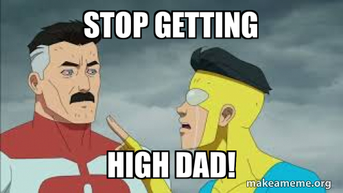 STOP GETTING high dad! Meme Generator