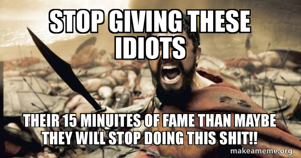 STOP GIVING THESE IDIOTS THEIR 15 MINUITES OF FAME THAN MAYBE THEY WILL ...