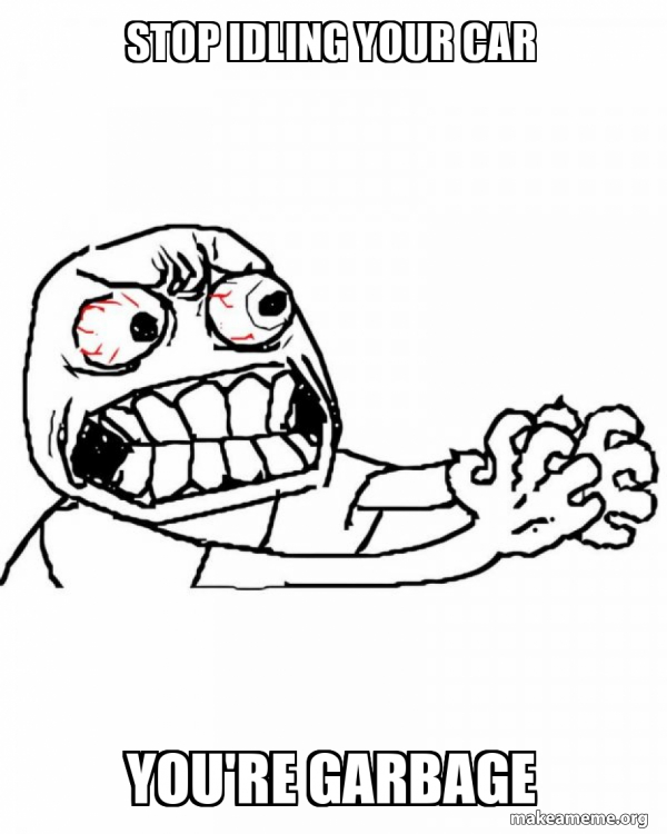 STOP IDLING YOUR CAR YOU'RE GARBAGE - Angry Meme Generator