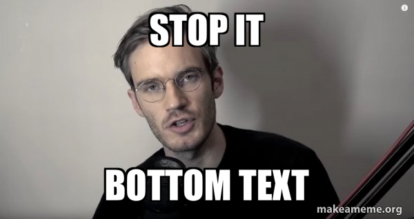 stop it bottom text - Pewdiepie Meme Generator