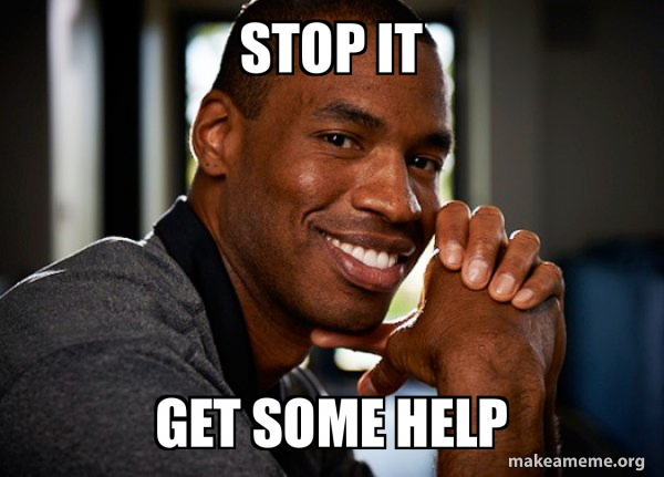 STOP IT get some help - Good Guy Jason Meme Generator