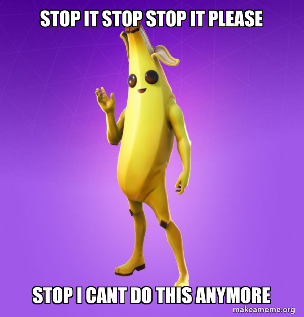 STOP IT STOP STOP IT PLEASE STOP I CANT DO THIS ANYMORE - Peely Meme ...