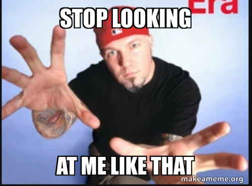 STOP LOOKING AT ME LIKE THAT Meme Generator