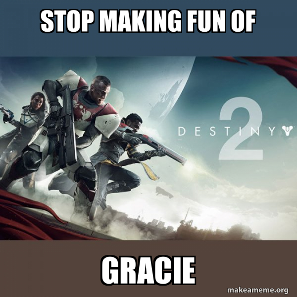 stop making fun of gracie - Destiny 2 Meme Generator