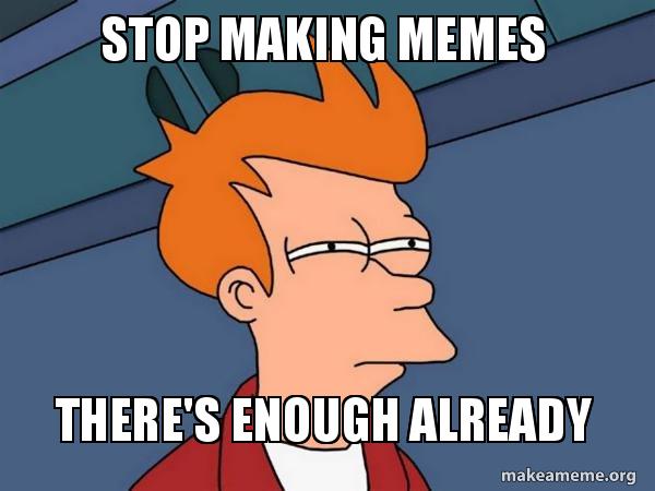 Stop making memes There's enough already - Futurama Fry Meme Generator