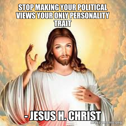 Stop making your political views your only personality trait - Jesus H ...