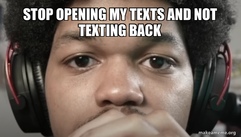 Stop opening my texts and not texting back Meme Generator
