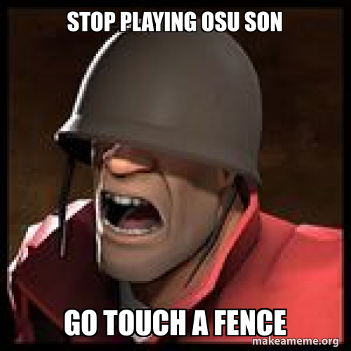 STOP PLAYING OSU SON GO TOUCH A FENCE Meme Generator
