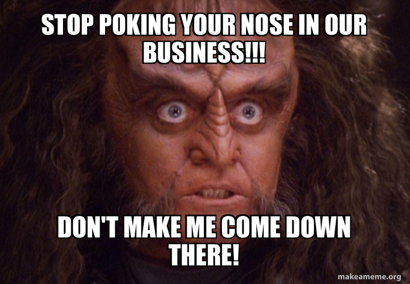 Stop poking your nose in our business!!! don't make me come down there ...