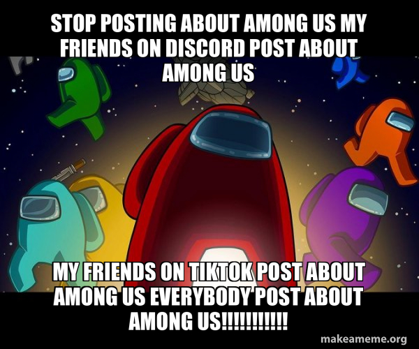 STOP POSTING ABOUT AMONG US MY FRIENDS ON DISCORD POST ABOUT AMONG US ...